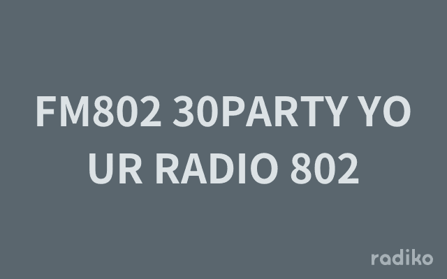 FM802 30PARTY YOUR RADIO 802を聴く | radiko(ラジコ) | ラジオやポッドキャストがスマホ・PCで聴ける