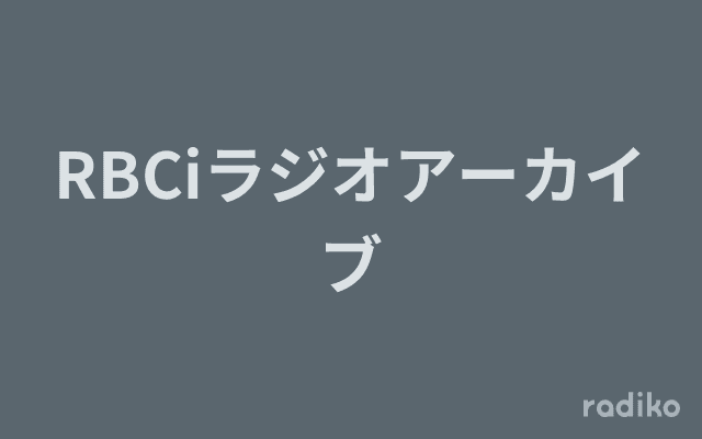 RBCiラジオアーカイブを聴く | radiko(ラジコ) | ラジオやポッドキャストがスマホ・PCで聴ける