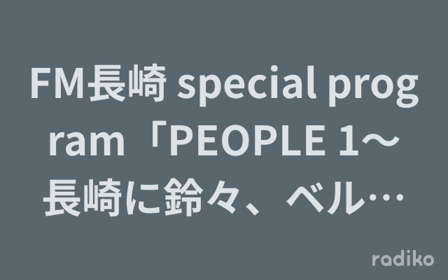 FM長崎 special program「PEOPLE 1〜長崎に鈴々、ベルを鳴らして〜」を聴く | radiko(ラジコ) | ラジオやポッドキャストがスマホ・PCで聴ける