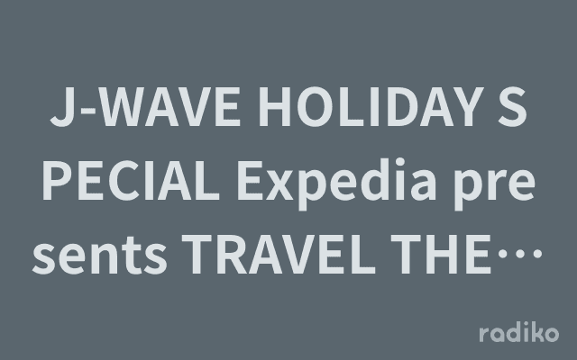 J-WAVE HOLIDAY SPECIAL Expedia presents TRAVEL THE WORLDを聴く | radiko(ラジコ) | ラジオやポッドキャストがスマホ・PCで聴ける