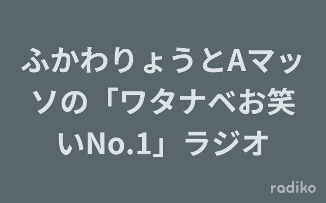ふかわりょうとAマッソの「ワタナベお笑いNo.1」ラジオを聴く | radiko(ラジコ) | ラジオやポッドキャストがスマホ・PCで聴ける