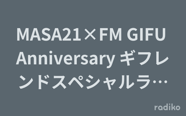 MASA21×FM GIFU Anniversary ギフレンドスペシャルライブを聴く | radiko(ラジコ) | ラジオやポッドキャストがスマホ・PCで聴ける