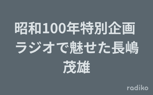 昭和100年特別企画 ラジオで魅せた長嶋茂雄を聴く | radiko(ラジコ) | ラジオやポッドキャストがスマホ・PCで聴ける