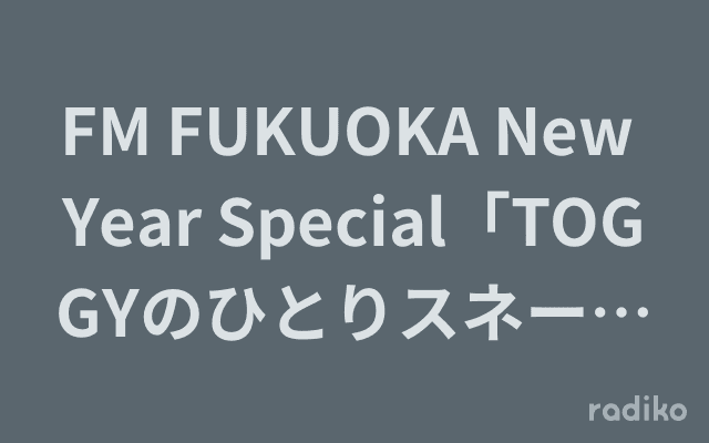 FM FUKUOKA New Year Special「TOGGYのひとりスネークマンショー」を聴く | radiko(ラジコ) | ラジオやポッドキャストがスマホ・PCで聴ける