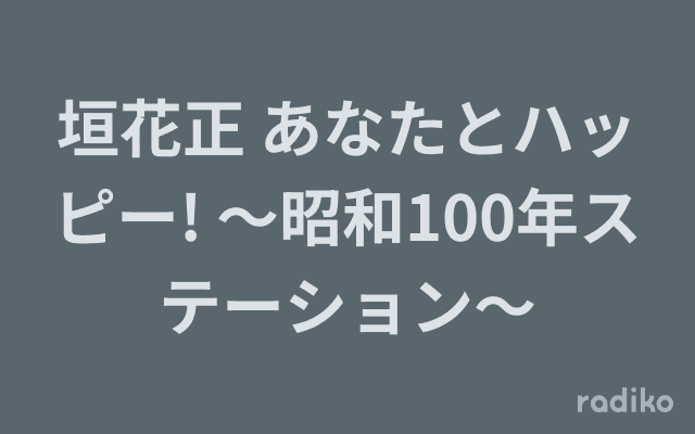 垣花正 あなたとハッピー! 〜昭和100年ステーション〜を聴く | radiko(ラジコ) | ラジオやポッドキャストがスマホ・PCで聴ける